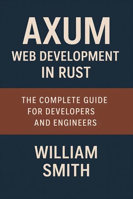 Axum Web Development In Rust The Complete Guide For Developers And Engineers Ebook William