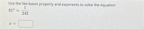 Solved Use The Like Bases Property And Exponents To Solve Chegg Com