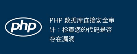 php 資料庫連線安全性稽核：檢查您的程式碼是否有漏洞 php教程 php中文網