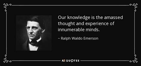Ralph Waldo Emerson Quote Our Knowledge Is The Amassed Thought And