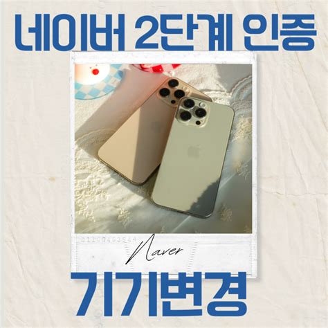 네이버 2단계인증 요청 알림 안옴 오류 아이폰 기기변경 방법 간편로그인 토큰만료 네이버 블로그