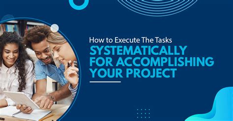 How To Execute The Tasks Systematically For Accomplishing Your Project