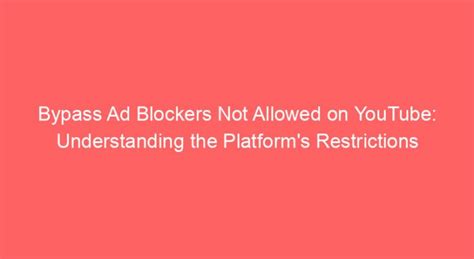 Bypass Ad Blockers Not Allowed On Youtube Understanding The Platforms Restrictions