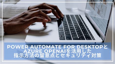 Power Automate For Desktopとazure Openaiを活用した指示方法の留意点とセキュリティ対策 株式会社ディープコム