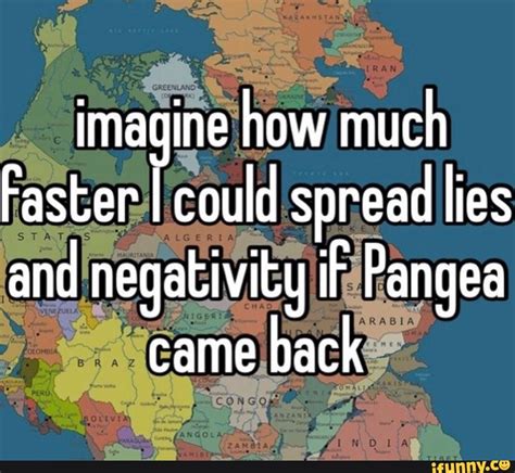 Imagine How Much Faster I Could Spread Lies And Negativity If Pangea