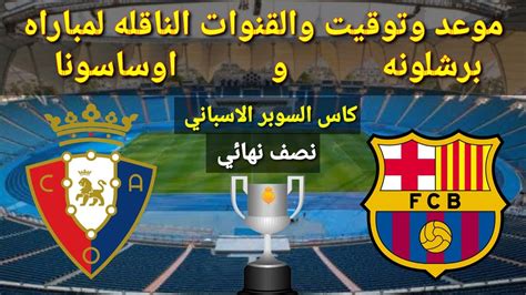موعد وتوقيت والقنوات الناقله لمباراه برشلونه واوساسونا في نصف نهائي كأس