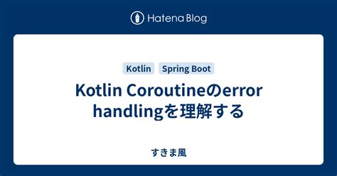 Kotlin Coroutineのerror Handlingを理解する すきま風