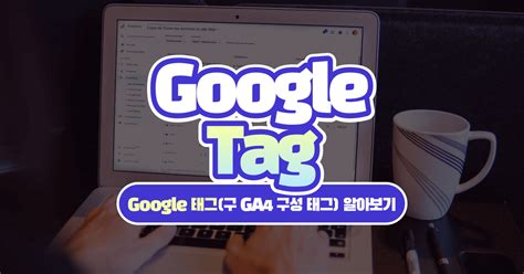 구글 태그 관리자 Google Tag Manager 에서 새롭게 탈바꿈한 Google 태그 안내 구 GA4 구성 태그 오픈