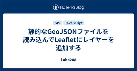 静的なGeoJSONファイルを読み込んでLeafletにレイヤーを追加する Labo288