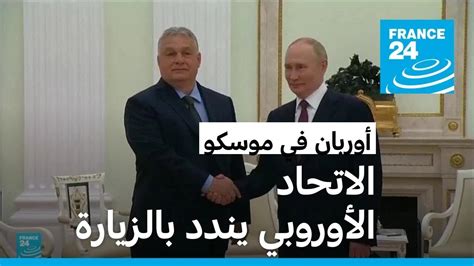 أوربان يجري محادثات مع بوتين بموسكو ندد بها واحتج عليها الاتحاد