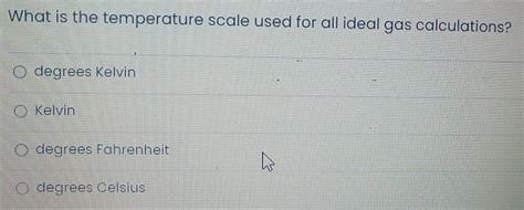 Solved What Is The Temperature Scale Used For All Ideal Gas Calculations Degrees Kelvin Kelvin