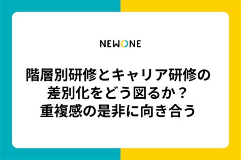 階層別研修とキャリア研修の差別化をどう図るか？重複感の是非に向き合う メソッド 株式会社newone