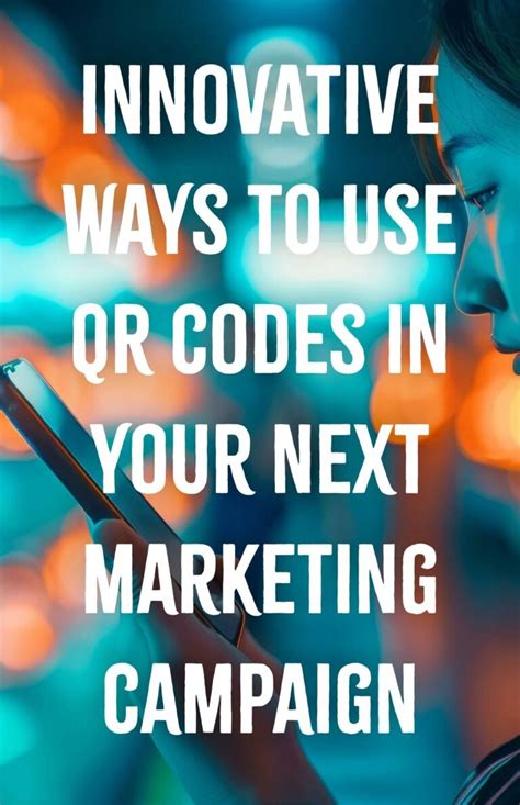 Innovative Ways To Use Qr Codes In Your Next Marketing Campaign