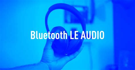 LE Audio What This New Wireless Audio Standard Offers