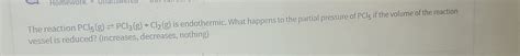 Solved The Reaction Pcl5 G ⇌pcl3 G Cl2 G ﻿is Endothermic