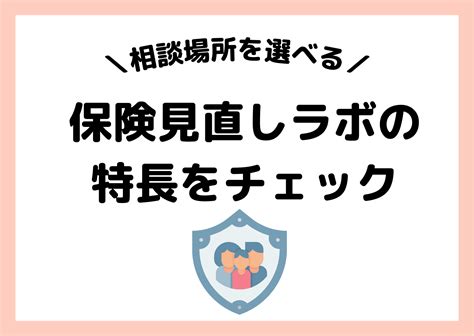 保険見直しラボの特長をチェック！メリットとデメリットは？ ちさの育児ブログ