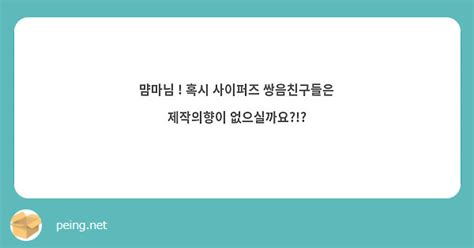 먐마님 혹시 사이퍼즈 쌍음친구들은 제작의향이 없으실까요 Peing 質問箱