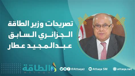 تصريحات وزير الطاقة الجزائري السابق عبدالمجيد عطار حول صفقة زيادة حجم