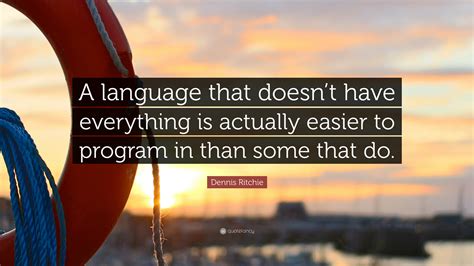 dennis ritchie quote “a language that doesn t have everything is actually easier to program in
