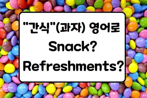 간식 영어로 어떻게 말할까snackrefreshments 창고세상