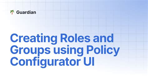 Creating Roles And Groups Using Policy Configurator Ui Guardian Main
