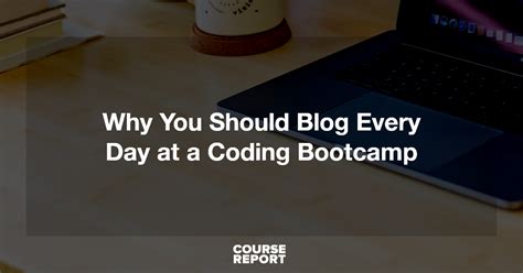 Why You Should Blog Every Day At A Coding Bootcamp Course Report