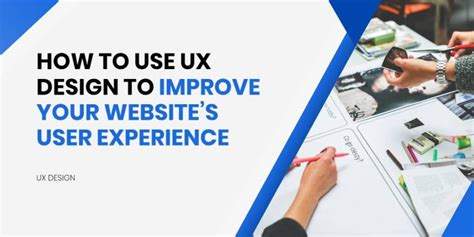 Ux Design How To Use Ux Design To Improve Your Websites User