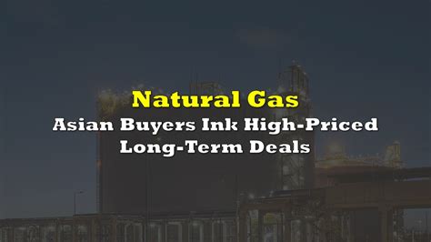 Lng Asian Buyers Ink High Priced Long Term Deals While Spot Prices