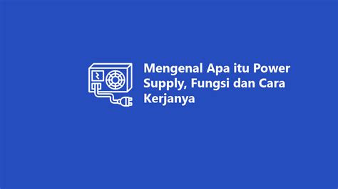 Mengenal Apa Itu Power Supply Fungsi Dan Cara Kerjanya