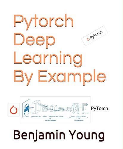 Pytorch Deep Learning By Example By Benjamin Young Goodreads