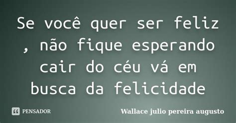 Se Você Quer Ser Feliz Não Fique Wallace Julio Pereira Pensador