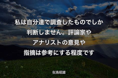 私は自分達で調査したものでしか判断しません。評論家やアナリストの意見や指摘は参考にする程度です 似鳥昭雄