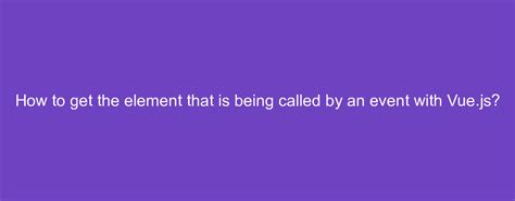How To Get The Element That Is Being Called By An Event With Vuejs
