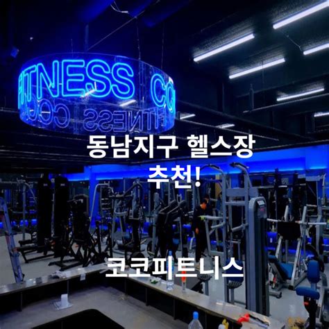 동남지구헬스장 추천 코코피트니스 네이버 블로그