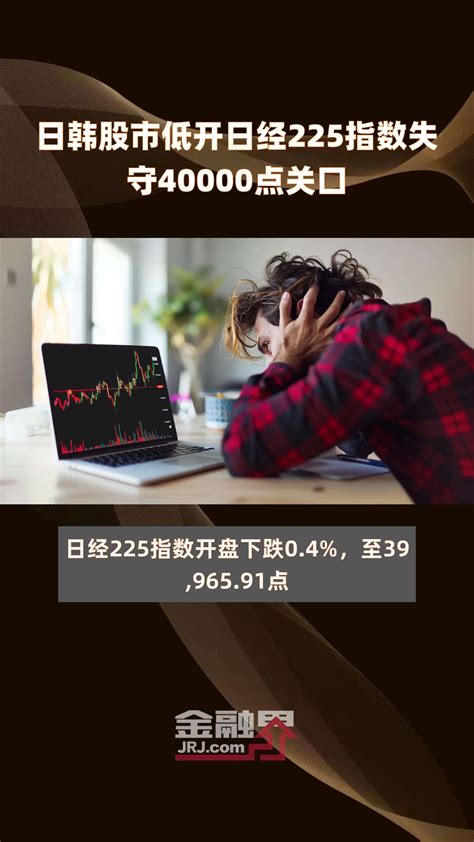 日韩股市低开日经225指数失守40000点关口 快报凤凰网视频凤凰网