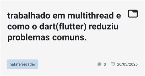 Trabalhado Em Multithread E Como O Dartflutter Reduziu Problemas Comuns · Nataferreiradev