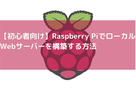 【初心者向け】raspberry Piでローカルwebサーバーを構築する方法