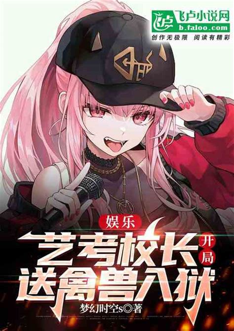 娱乐：艺考校长，开局送禽兽入狱梦幻时空s小说全本小说下载飞卢小说网