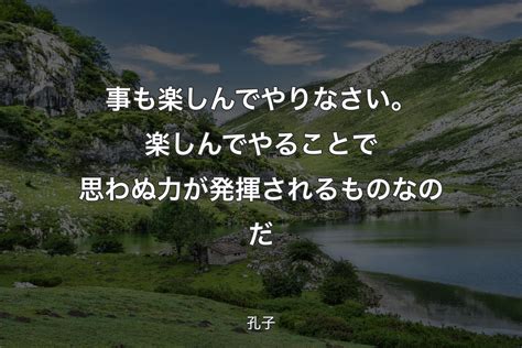 【背景1】事も楽しんでやりなさい。楽しんでやることで思わぬ力が発揮されるものなのだ 孔子