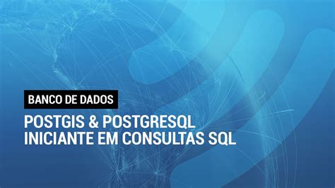 postgis and postgresql iniciante em consultas sql youtube