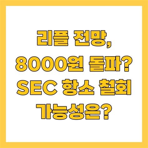 리플 전망 8000원 돌파 Sec 항소 철회 가능성은
