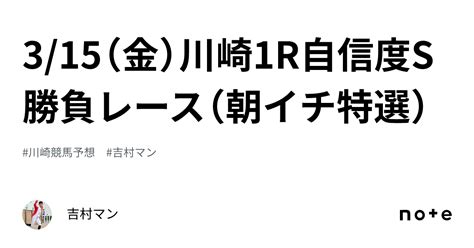315（金）川崎1r自信度s勝負レース（朝イチ特選）｜吉村マン
