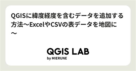 QGISに緯度経度を含むデータを追加する方法ExcelやCSVの表データを地図に QGIS LAB by MIERUNE