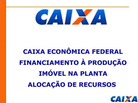PPT CAIXA ECON MICA FEDERAL FINANCIAMENTO PRODU O IM VEL NA PLANTA