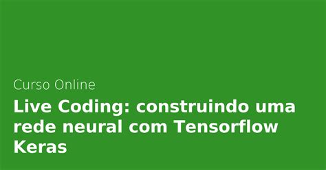 Curso Online Live Coding Construindo Uma Rede Neural Tensorflow
