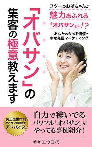 「オバサン」の集客の極意教えます フツーのおばちゃんが魅力あふれる「オバサン」に あなたの今ある価値で幸せ発信マーケティング エウロパ
