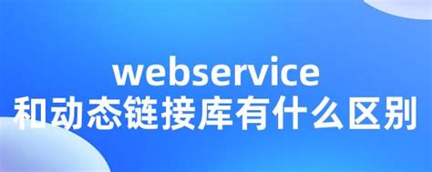Webservice和动态链接库有什么区别 • Worktile社区
