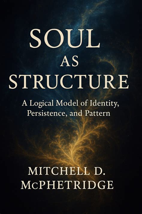 Soul As Structure A Logical Model Of Identity Persistence And Pattern By Mitchell D