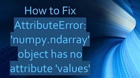 How To Fix Attributeerror Numpyndarray Object Has No Attribute
