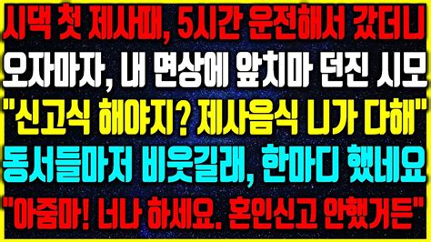 반전신청사연시댁 첫제사때 5시간 운전해갔더니 오자마자 내 얼굴에 앞치마 던진 시모시집왔으니 신고식 해야지제사 음식 니가 다해 그순간 신청사연 사이다썰 사연